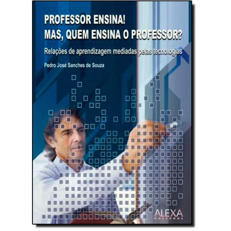 Professor Ensina! Mas, quem Ensina o Professor?: Relações de ...